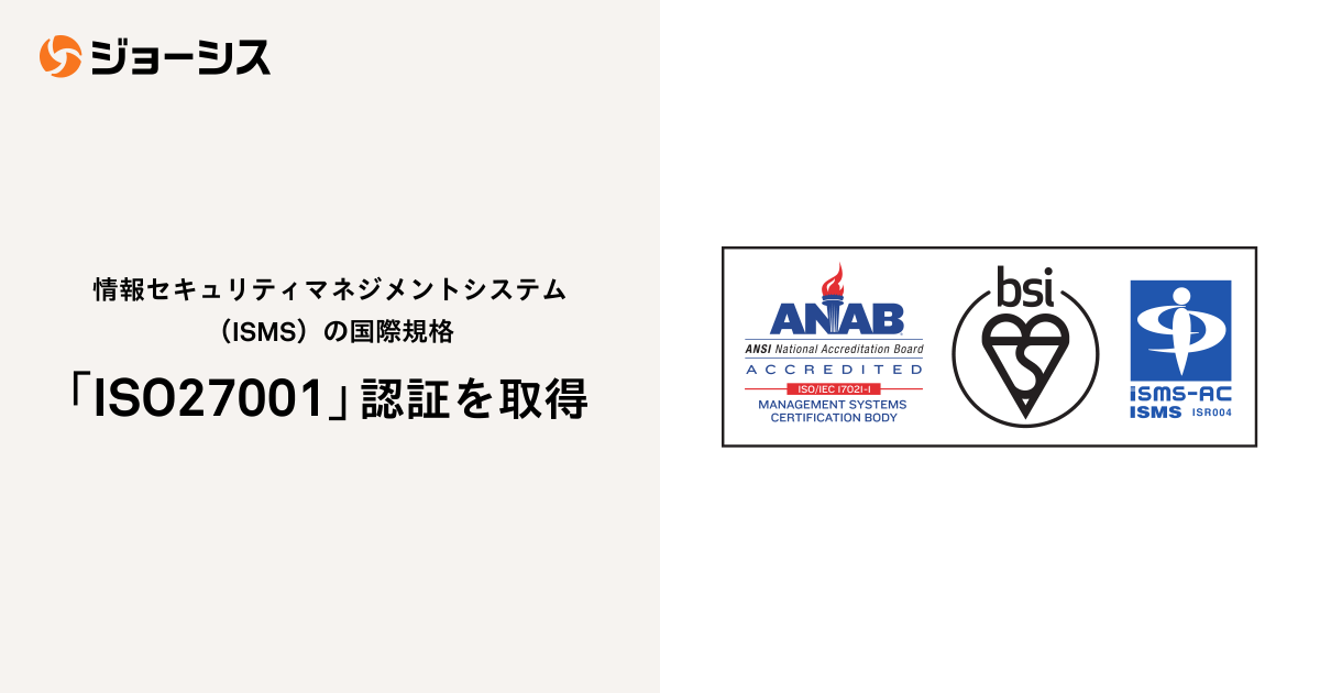 ジョーシス、情報セキュリティマネジメントシステム（ISMS）に関する国際規格【ISO27001】の認証を取得。情報セキュリティ管理体制を強化 ...
